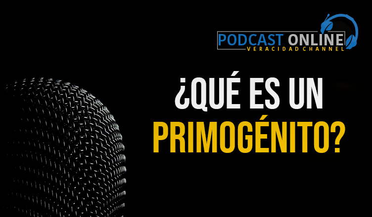 Podcast - ¿Qué es la primogenitura? - VERACIDAD CHANNEL